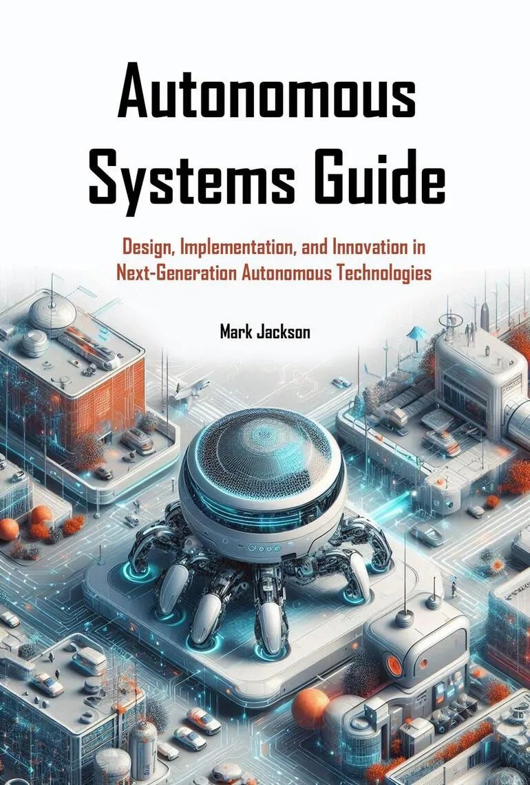 Autonomous Systems Guide: Design, Implementation, and Innovation in ...