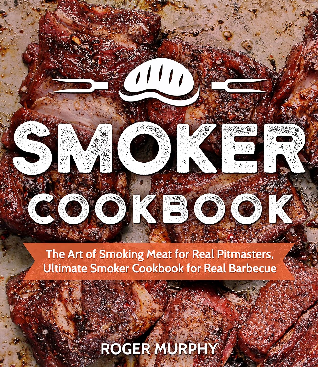 Smoker Cookbook: The Art of Smoking Meat for Real Pitmasters, Ultimate ...