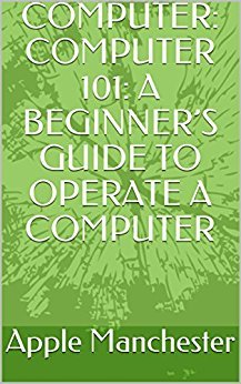 COMPUTER: COMPUTER 101: A BEGINNERâ€™S GUIDE TO OPERATE A COMPUTER ...