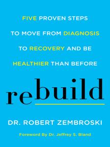 Rebuild: Five Proven Steps to Move from Diagnosis to Recovery and Be ...
