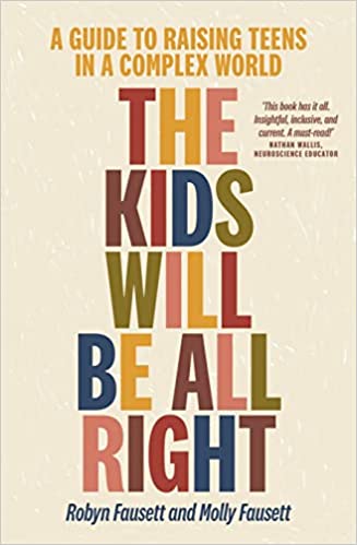 The Kids Will Be All Right: A guide to raising teens in a complex world ...