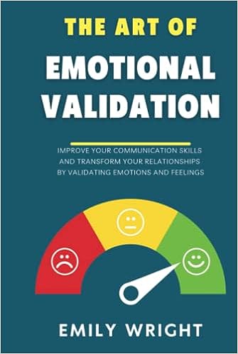THE ART OF EMOTIONAL VALIDATION: Improve Your Communication Skills and ...